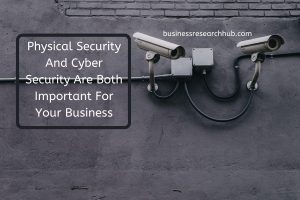 Physical and Cyber Security are important For your Business